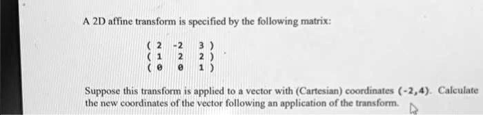 SOLVED: 2D Affine Transformation A 2D affine transform is specified by the following matrix: 1 2 ...