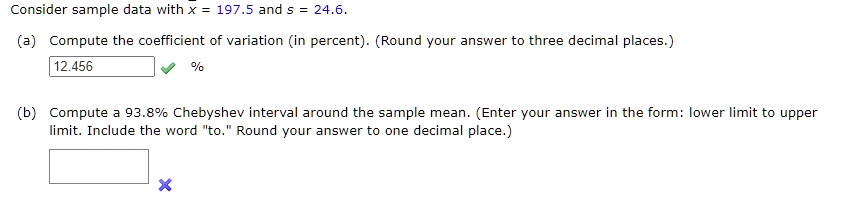 Consider sample data with x̅ = 197.5 and s = 24.6. (a) Compute the coefficient of variation (in ...