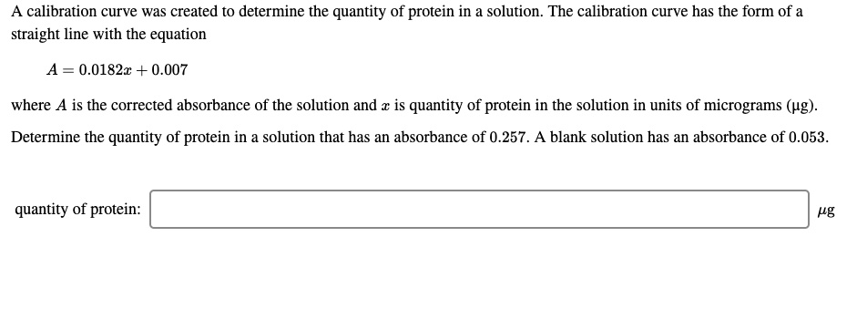 A calibration curve was created to determine the quantity of protein in a solution. The ...