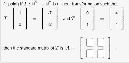 SOLVED: point) If T : R? R2 is a linear transformation such that =[:]-[:] and T [:-[:] then the ...