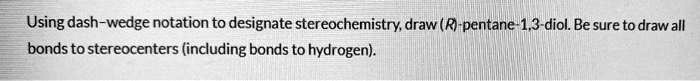 SOLVED: Using dash-wedge notation to designate stereochemistry; draw (R)-pentane-1,3-diol. Be ...