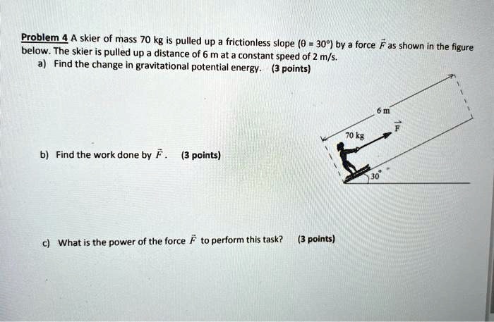 SOLVED: Problem 4: A skier of mass 70 kg is pulled up a frictionless ...