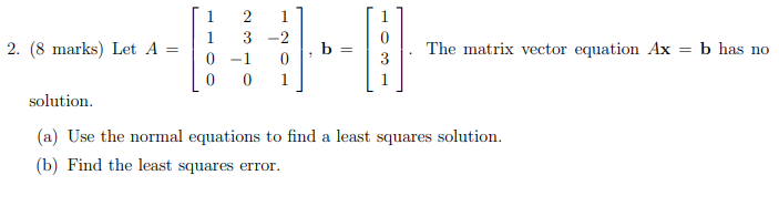 SOLVED: 2. (8 marks) Let A=[ 1 2 1 1 3 -2 0 -1 0 0 0 1 ], 𝐛=[ 1 0 3 1 ...