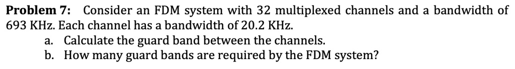 SOLVED: Problem 7: Consider an FDM system with 32 multiplexed channels and a bandwidth of 693 ...