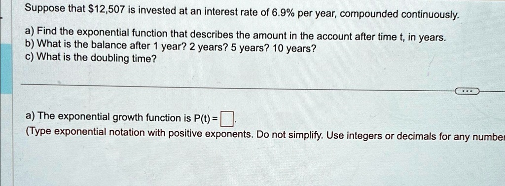 SOLVED: Suppose that 12,507 is invested at an interest rate of 6.9% per ...