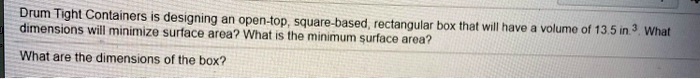 Drum Tight Containers is designing an open-top, square-based, rectangular box that will have a ...