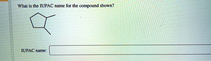 SOLVED: What is the IUPAC name for the compound shown? IUPAC name: