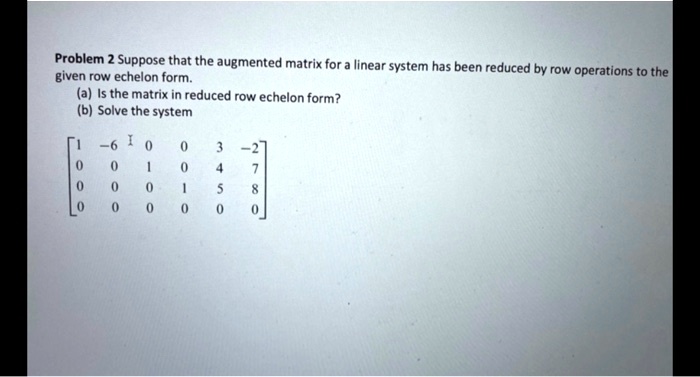 SOLVED: Problem Suppose that the augmented matrix for Iinear system has ...