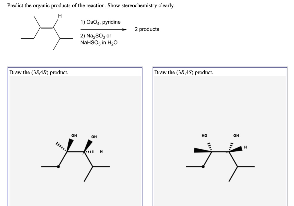 Predict the organic products of the reaction. Show stereochemistry clearly. H 1) OsO4, pyridine ...