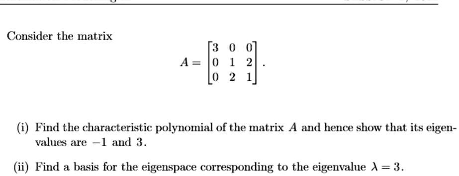 Consider the matrix A = . (i) Find the characteristic polynomial of the matrix A and hence show ...