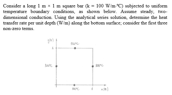 Consider a long 1 m ×1 m square bar (k = 100 W/m-^∘C) subjected to ...