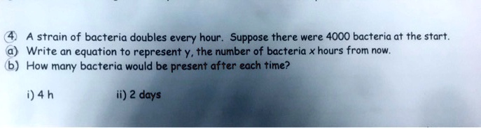 ? A strain of bacteria doubles every hour. Suppose there were 4000 ...