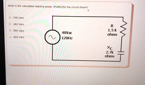 what is the calculated reactive power pvarsfor the circuit shown 746 vars o362vars r 15k ohms ...