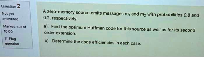 Question 2 Not yet swered Marked out of 10.00 Flag question A zero-memory source emits messages ...