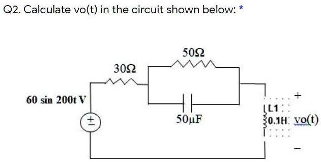 Q2. Calculate vo(t) in the circuit shown below: * 50? 30? 60 sin 200t V + 50?F + L1 0.1H vo(t)