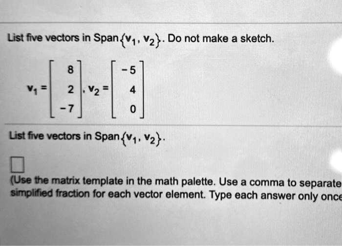 SOLVED: List five vectors in Span V1, V2. Do not make a sketch: 5 List five vectors in Span V1 ...