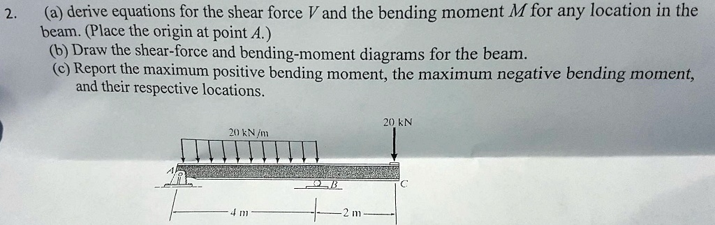 2. (a) derive equations for the shear force V and the bending moment M for any location in the ...