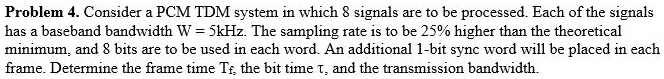 SOLVED: Problem 4. Consider a PCM TDM system in which 8 signals are to be processed. Each of the ...