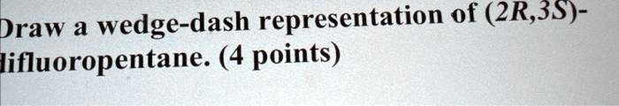 SOLVED: Draw a wedge-dash representation of (2R,S)- lifluoropentane. (4 points)