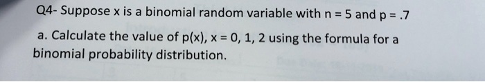 q4 suppose x is a binomial random variable with n 5 and p 7 calculate ...