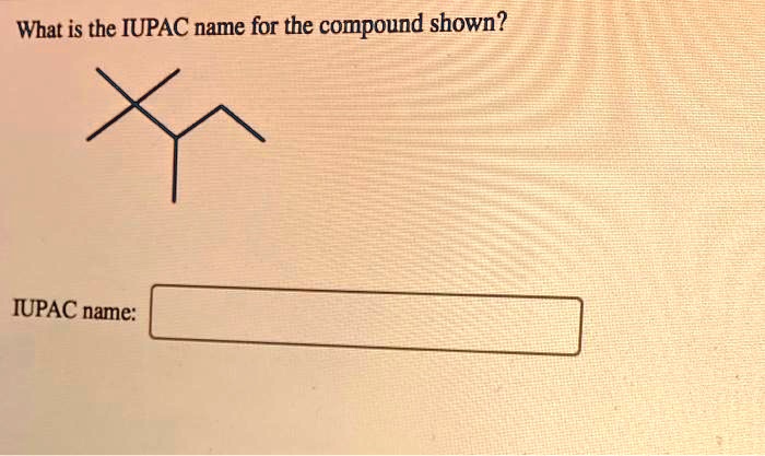 SOLVED: What is the IUPAC name for the compound shown? IUPAC name: