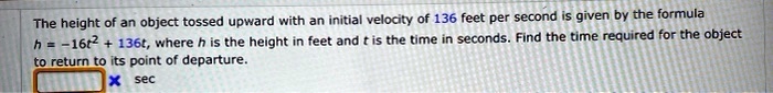 SOLVED: The height of a object tossed upward with a initial velocity of 136 feet per second ...