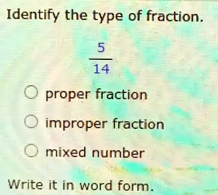 SOLVED: Identify the type of fraction 14 proper fraction improper fraction mixed number Write it ...