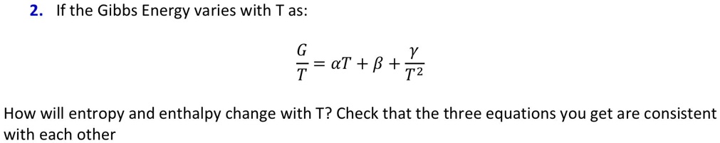 SOLVED: 2. If the Gibbs Energy varies with T as: Y aT + B + T T2 How will entropy and enthalpy ...