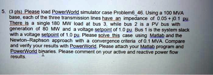 SOLVED: (3 pts) Please load PowerWorld simulator case Problem6_46. Using a 100 MVA base, each of ...
