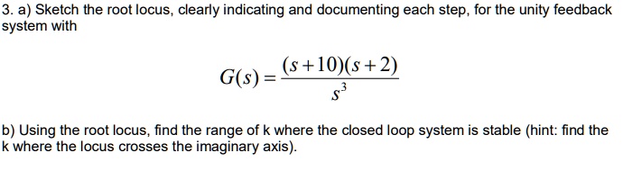 SOLVED: a) Sketch the root locus clearly indicating and documenting each step, for the unity ...