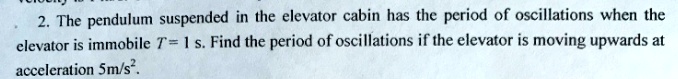 SOLVED: The pendulum suspended in the elevator cabin has the period of ...