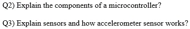 SOLVED: Q2) Explain the components of microcontroller? Q3) Explain sensors and how accelerometer ...