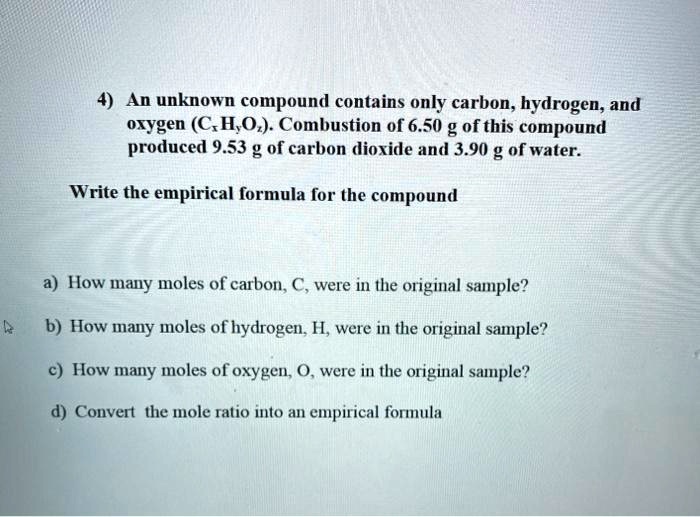 4) An unknown compound contains only carbon, hydrogen, and oxygen (CxHyOz). Combustion of 6.50 g ...