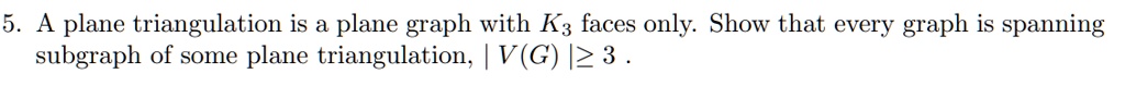 5. A plane triangulation is a plane graph with K3 faces only. Show that ...