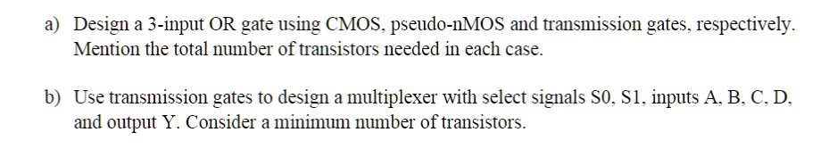 a) Design a 3-input OR gate using CMOS, pseudo-nMOS and transmission ...