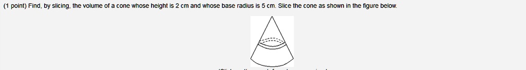 SOLVED: point) Find, by slicing; the volume Of cone whose height E cm ...