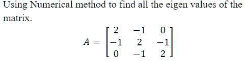 SOLVED: Using Numerical method to find all the eigen values of the matrx.