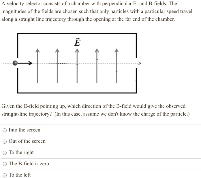 SOLVED: A velocity selector consists of a chamber with perpendicular E- and B-fields. The ...