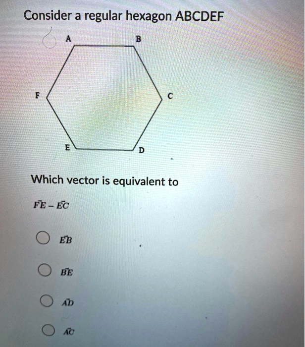 SOLVED: Consider a regular hexagon ABCDEF Which vector is equivalent to FE - EC EB BE AD Ac