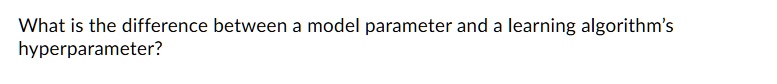 SOLVED: write sentence What is the difference between a model parameter and learning algorithm's ...