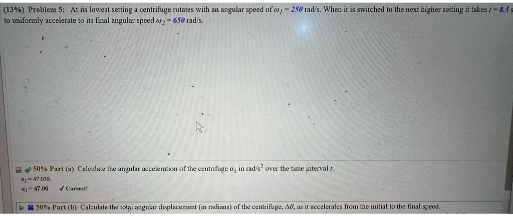SOLVED: (13%) Problem 5: At its lowest setting, a centrifuge rotates ...