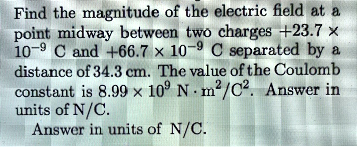 SOLVED: Find the magnitude of the electric field at & point midway between two charges +23.7 x ...