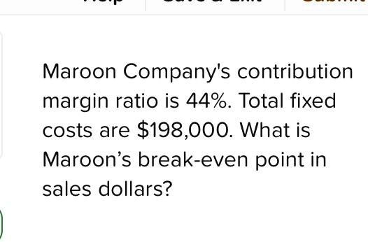 SOLVED: Maroon Company's contribution margin ratio is 44%.Total fixed ...