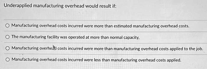 SOLVED: Underapplied manufacturing overhead would result if ...