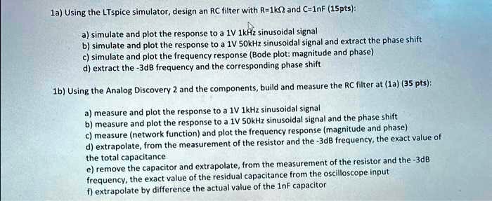 SOLVED: Using the LTspice simulator, design an RC filter with R=1k and C=1nF. (15 pts) a ...