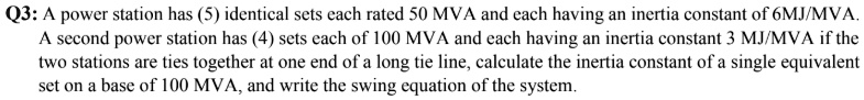 SOLVED: Q3: A power station has (5) identical sets, each rated 50 MVA and each having an inertia ...