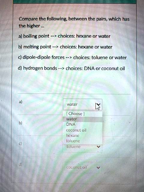 SOLVED: Compare the following; between the pairs, which has the higher a) boiling point choices ...