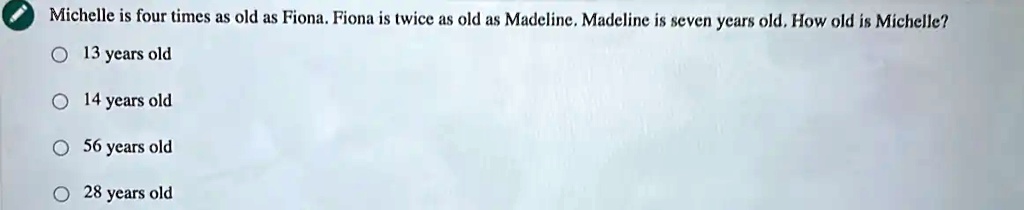 Michelle is four times as old as Fiona. Fiona is twice as old as ...