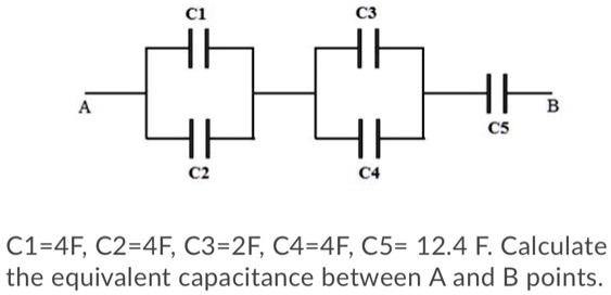 SOLVED: FB C1-4F, C2-4F;, C3-2F, C4-4F,C5= 12.4 F Calculate the equivalent capacitance between A ...