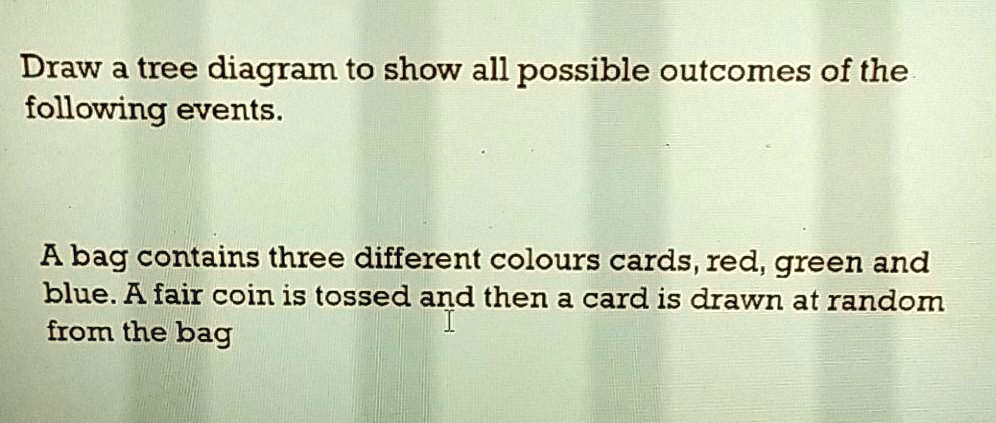 SOLVED: Draw a tree diagram to show all possible outcomes of the ...